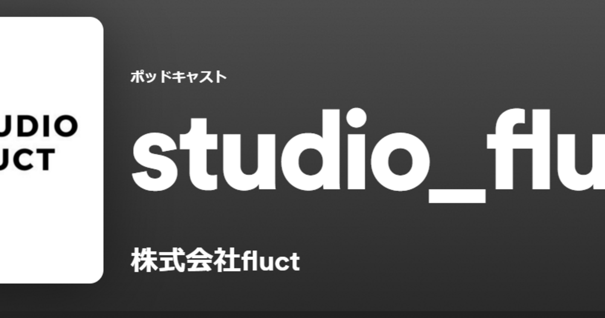 【studio_fluct】ポッドキャストやってます！ | 株式会社fluct