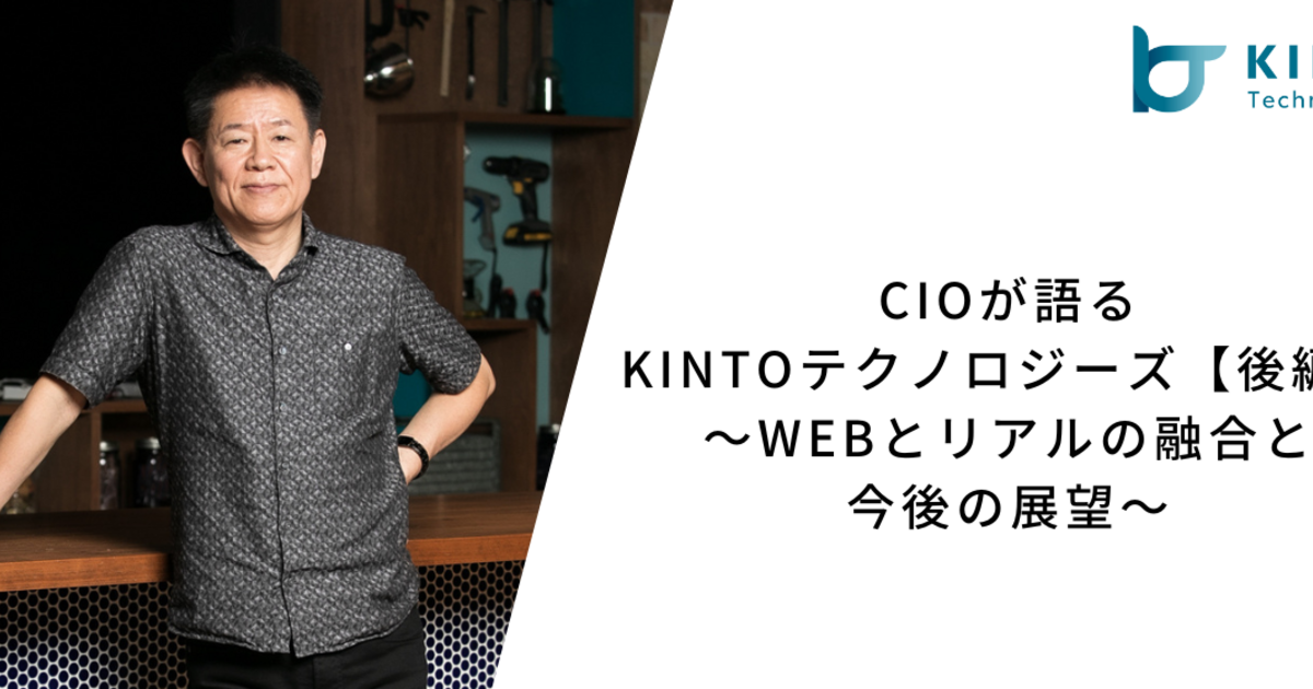 CIOが語るKINTOテクノロジーズ【後編】〜Web とリアルの融合と今後の展望〜 | KINTOテクノロジーズ株式会社