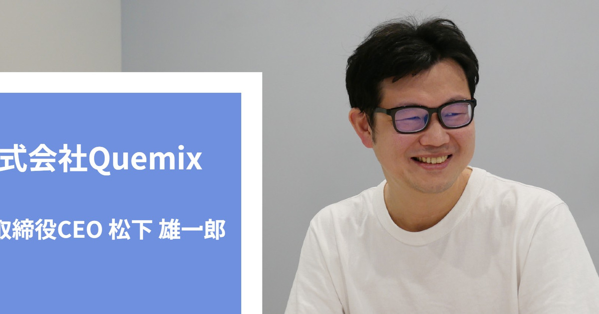 【代表インタビュー】『楽しむこと』をキーワードに自身の経歴や会社の魅了を語ってもらいました。 | 株式会社Quemix