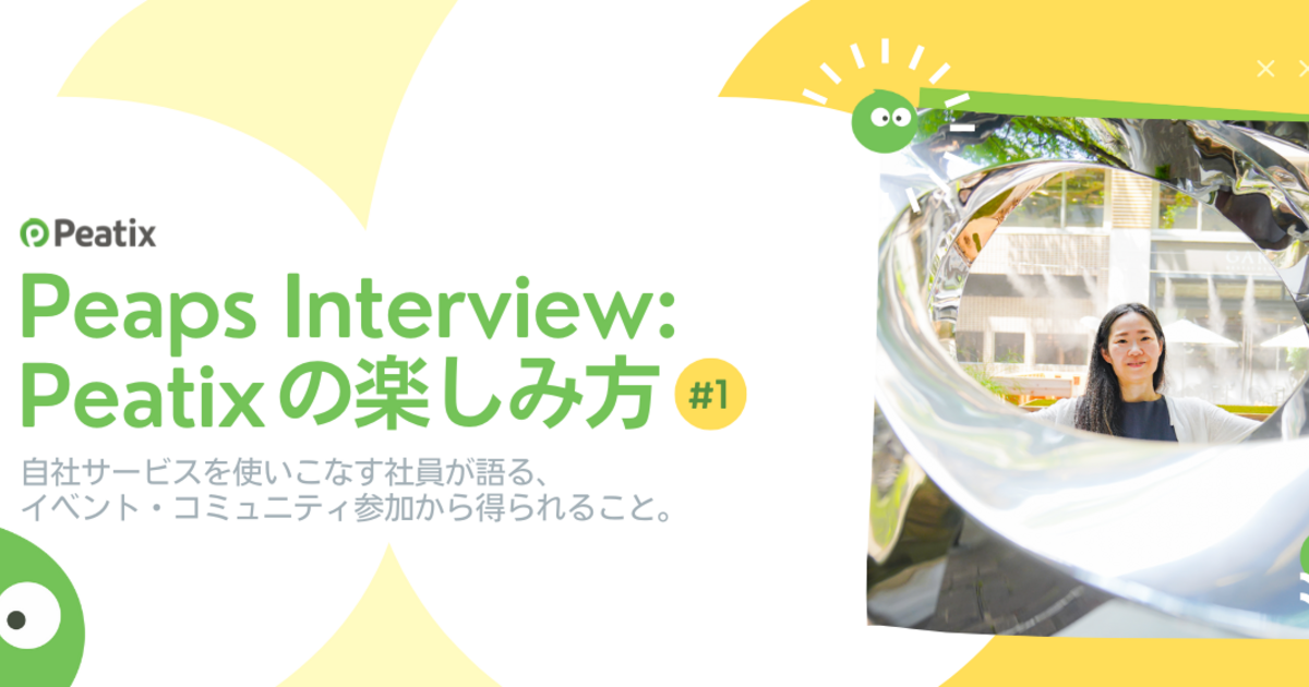 自社サービスを使いこなす社員が語る、イベント・コミュニティ参加から得られること。【Peaps Interview - Peatixの楽しみ方 #1】 | ＜社員インタビュー＞