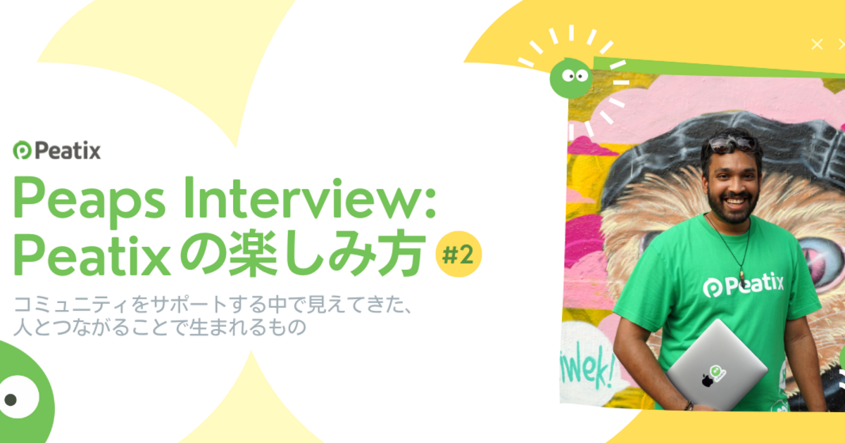 コミュニティをサポートする中で見えてきた、人とつながることで生まれるもの【Peaps Interview - Peatixの楽しみ方 #2】 | ＜社員インタビュー＞