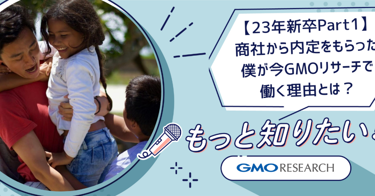 【23年新卒インタビューPart1】商社から内定をもらった僕が今GMOリサーチで働く理由とは？ | GMOリサーチ株式会社