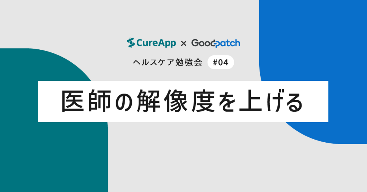 【CureApp×Goodpatch ヘルスケア勉強会 #4「医師の解像度を上げる」】 | 株式会社CureApp Blog