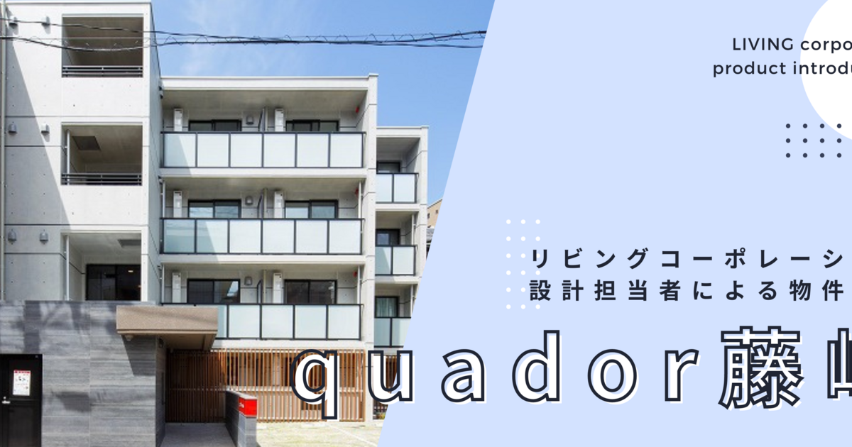 【物件見学ブログvol.1】quador藤崎 | 株式会社リビングコーポレーション