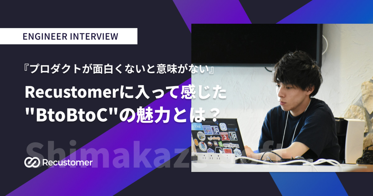 「プロダクトが面白くないと意味がない」Recustomerに入って感じた"BtoBtoC"の魅力とは？ | Recustomer株式会社