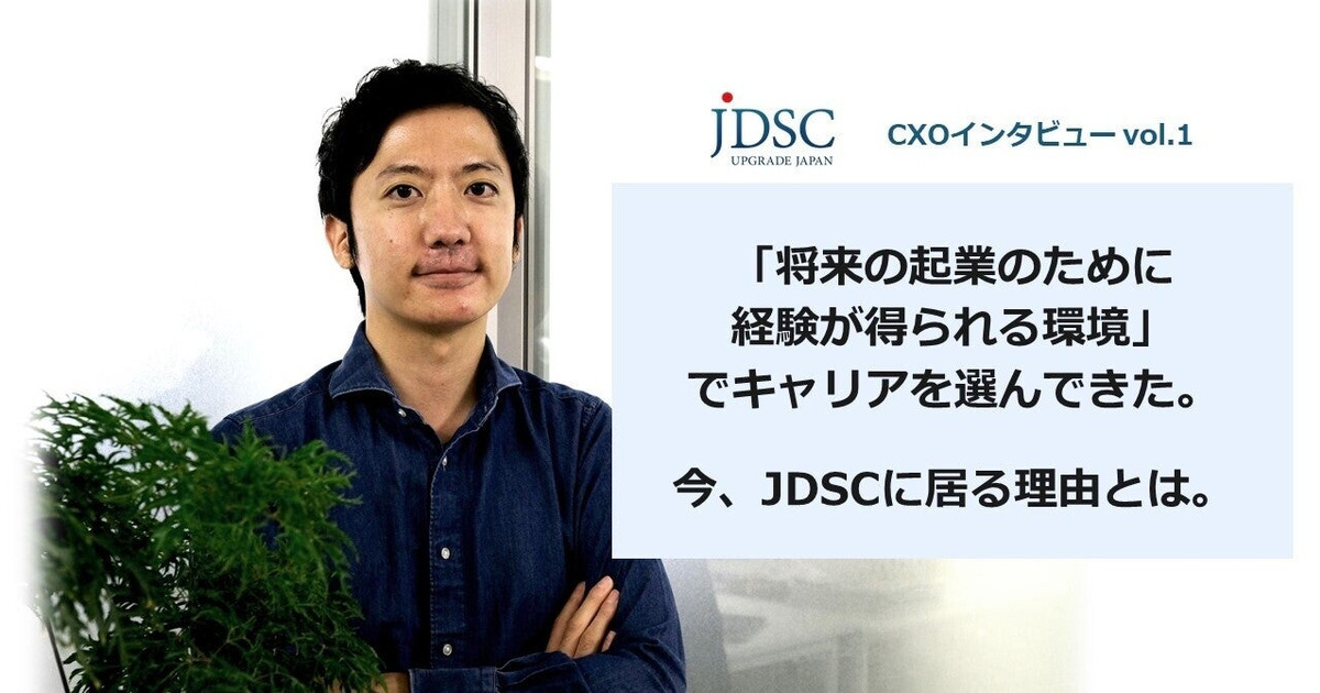 「将来の起業のために経験が得られる環境」でキャリアを選んできた。今、JDSCに居る理由とは。 | 株式会社JDSC