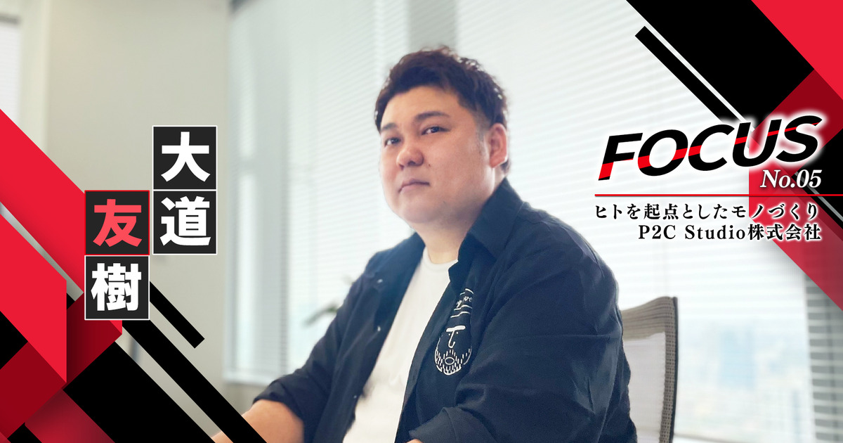 大道友樹｜『ヒトを起点としたモノづくり』P2C Studio株式会社 | UUUM FOCUS