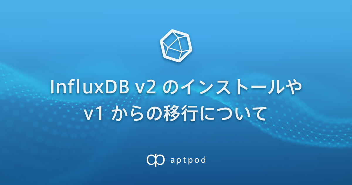 【TechBlog】InfluxDB v2 のインストールや v1 からの移行について | 株式会社アプトポッド